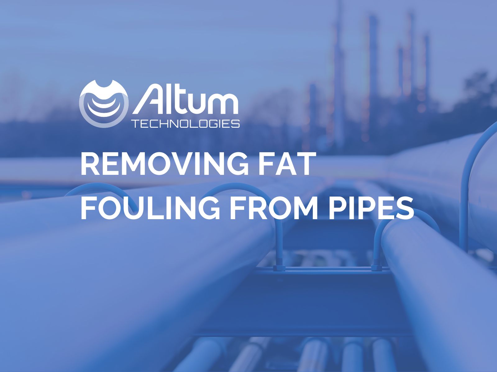 Removing Fat Fouling from Pipes - Altum Technologies