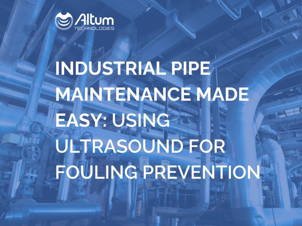 Ultrasound for Fouling Prevention in Industrial Pipes | Altum Technologies