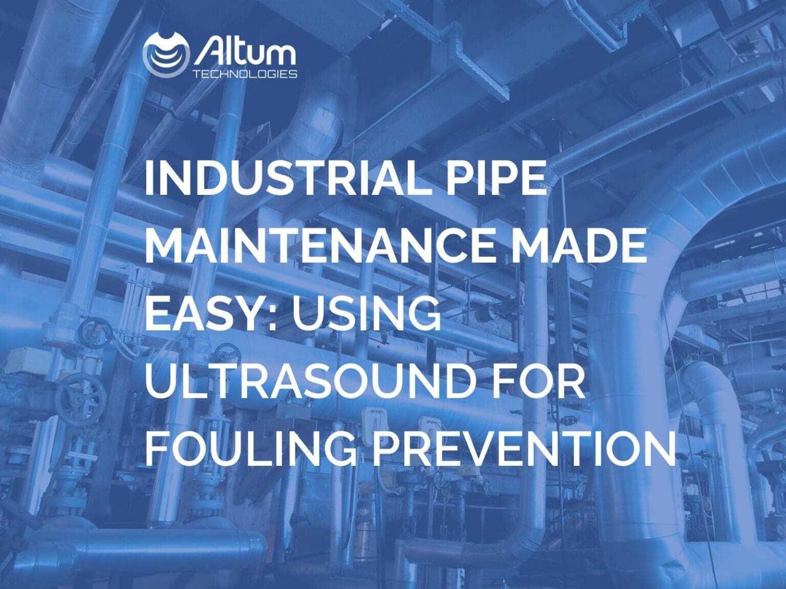Ultrasound for Fouling Prevention in Industrial Pipes | Altum Technologies